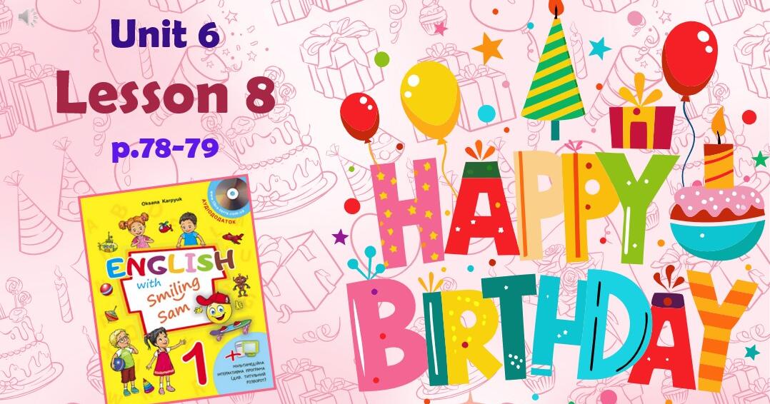 Презентація до уроку 8 у 1 класі "Unit 4. HAPPY BIRTHDAY! Lesson 8, p ...